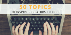50 Blog Topics And Prompts For Teachers – The Edublogger
