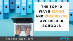 The Top 10 Ways Blogs And WordPress Are Used In Schools – The Edublogger