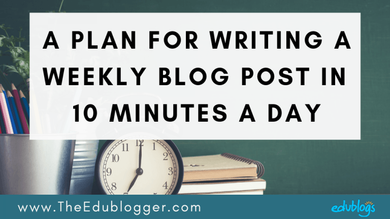 A Plan For Writing A Weekly Blog Post In 10 Minutes A Day – The Edublogger